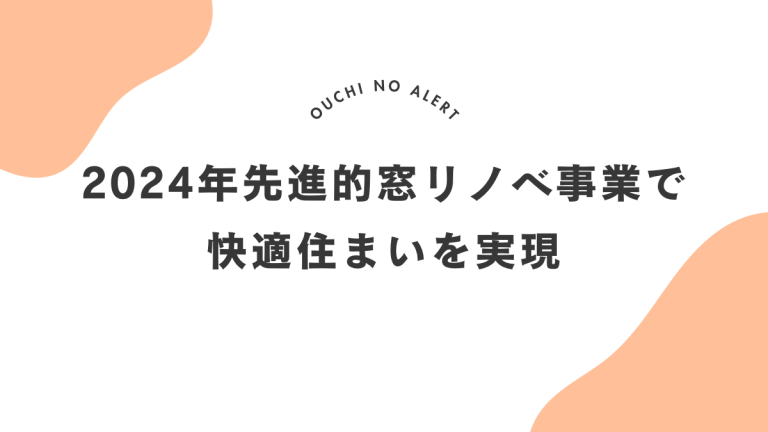 2024年先進的窓リノベ事業で快適住まいを実現 - おうちのアラート by uloie